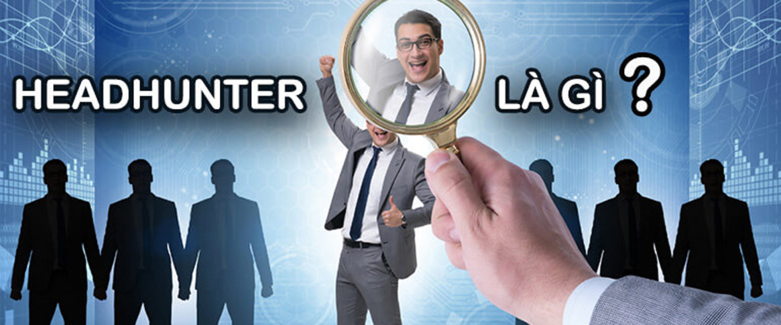 Headhunter là gì? Top 13 kỹ năng cần có của một headhunter thành