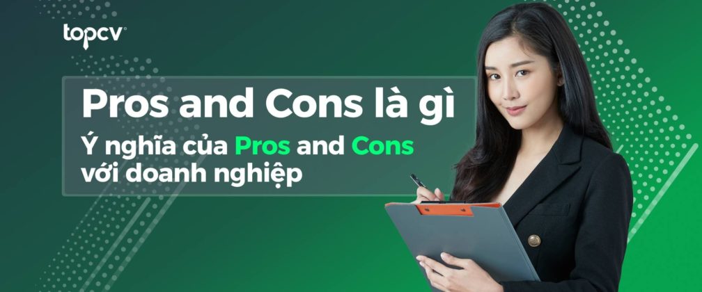 Pros and Cons là gì? Ý nghĩa của Pros and Cons với doanh nghiệp